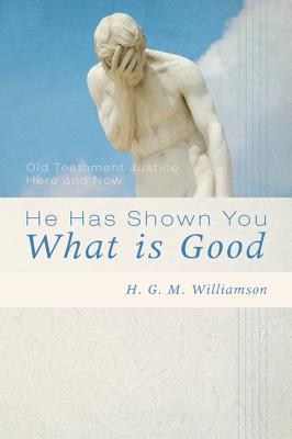 He Has Shown You What Is Good: Old Testament Justice Here and Now by H ...