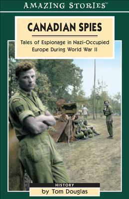 Canadian Spies: Tales of Espionage in Nazi-Occupied Europe During World ...