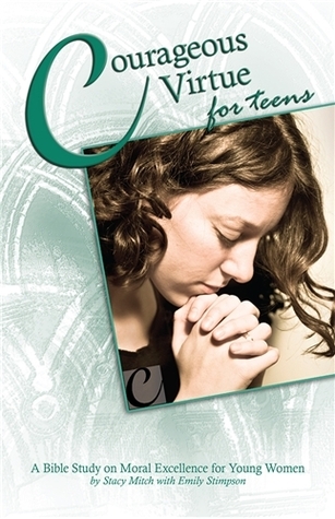 Courageous Virtue for Teens: A Bible Study of Moral Excellence for Young Women by Stacy Mitch ...
