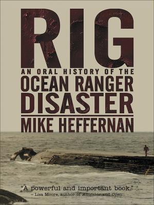 Rig: An Oral History of the Ocean Ranger Disaster by Mike Heffernan ...