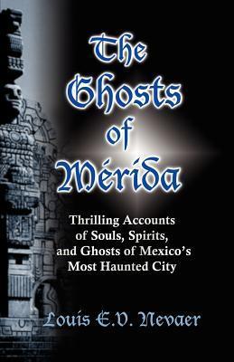 The Ghosts of Merida: Thrilling Accounts of Souls, Spirits, and Ghosts ...