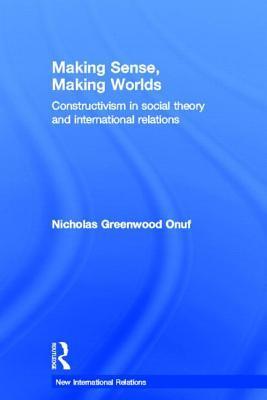Making Sense, Making Worlds: Constructivism in Social Theory and ...