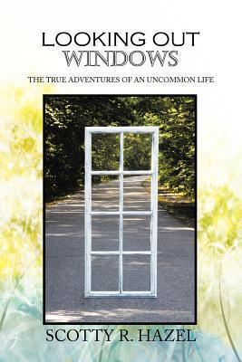 Looking Out Windows: The True Adventures of an Uncommon Life by Scotty ...