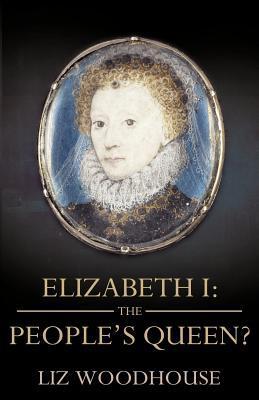 Elizabeth I: The People's Queen? by Liz Woodhouse | Goodreads