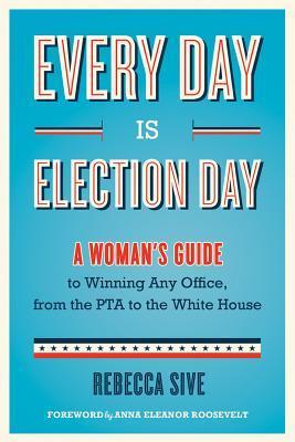 Every Day Is Election Day: A Woman's Guide to Winning Any Office, from ...