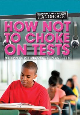 How Not to Choke on Tests: Achieving Academic and Testing Success by ...