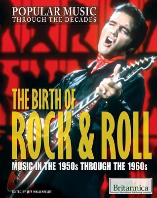 The Birth of Rock & Roll: Music in the 1950s Through the 1960s by Jeff ...
