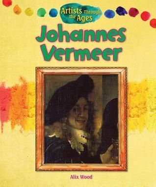 Johannes Vermeer (Artists Through the Ages) by Alix Wood | Goodreads