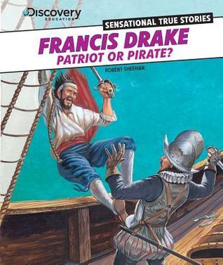 Francis Drake: Patriot or Pirate? by Robert Sheehan | Goodreads