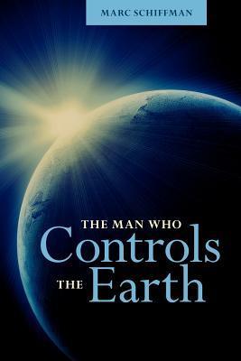 The Man Who Controls The Earth by Marc Schiffman | Goodreads
