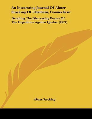 An Interesting Journal Of Abner Stocking Of Chatham, Connecticut: Detailing The Distressing ...
