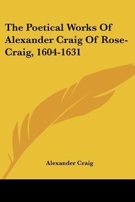 The Poetical Works of Alexander Craig of Rose-Craig, 1604 - 1631 by ...