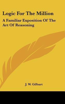 Logic For The Million: A Familiar Exposition Of The Art Of Reasoning by ...