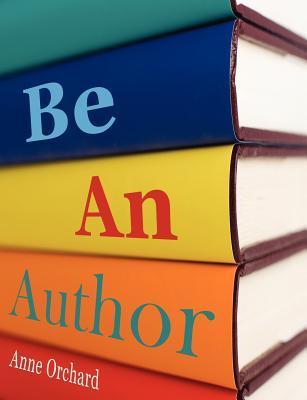 Be An Author by Anne Orchard | Goodreads