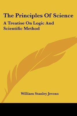 The Principles Of Science: A Treatise On Logic And Scientific Method by ...