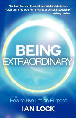 Being Extraordinary: How to Live Life on Purpose by Ian Lock | Goodreads