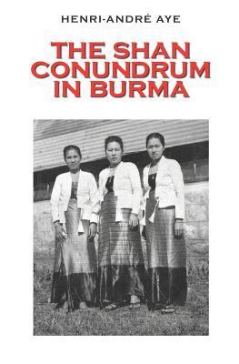 The Shan Conundrum in Burma by Henri-André Aye | Goodreads