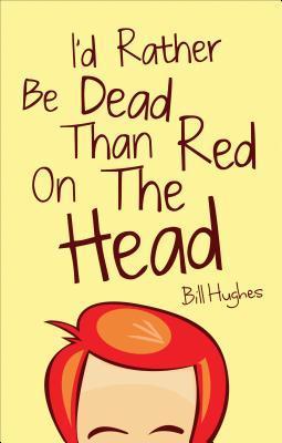 I'd Rather Be Dead Than Red On The Head by Bill Hughes | Goodreads