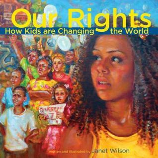 Our Rights: How Kids Are Changing the World by Janet Wilson | Goodreads