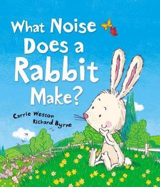 What Noise Does a Rabbit Make? by Carrie Weston | Goodreads