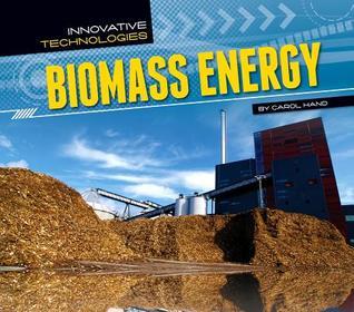 Biomass Energy (Innovative Technologies) by Carol Hand | Goodreads