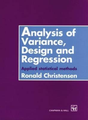 Analysis of Variance, Design, and Regression: Applied Statistical Methods by Ronald Christensen ...
