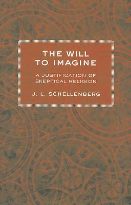 The Will to Imagine: A Justification of Skeptical Religion by J.L ...