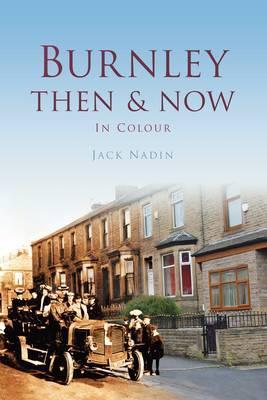 Burnley Then & Now: In Colour by Jack Nadin | Goodreads