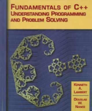 Fundamentals of C++: Understanding Programming and Problem Solving by Kenneth A. Lambert | Goodreads