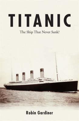 Titanic the Ship That Never Sank? by Robin Gardiner | Goodreads