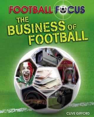The Business of Football (Football Focus) by Clive Gifford | Goodreads