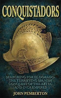 Conquistadors: Searching for El Dorado, the Terrifying Spanish Conquest ...