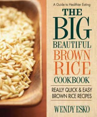 The Big Beautiful Brown Rice Cookbook: Really Quick & Easy Brown Rice ...