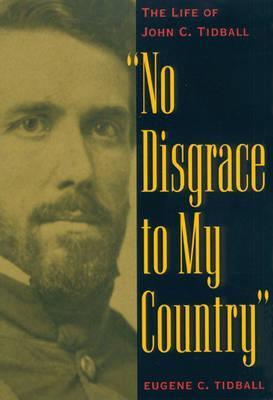 No Disgrace to My Country: The Life of John C. Tidball by Eugene C ...