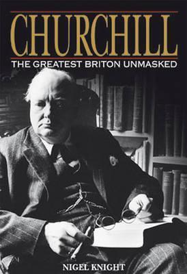 Churchill: The Greatest Briton Unmasked by Nigel Knight | Goodreads