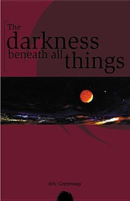The Darkness Beneath All Things by Eric Greenway | Goodreads