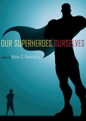 Our Superheroes, Ourselves by Robin S. Rosenberg | Goodreads