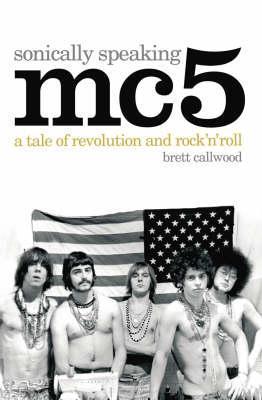 MC5: Sonically Speaking- A Tale of Revolution and Rock 'n' Roll by ...