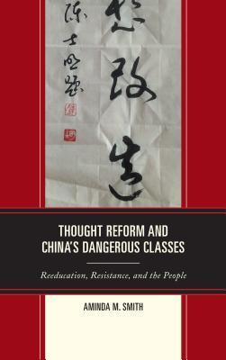 Thought Reform and China's Dangerous Classes: Reeducation, Resistance ...