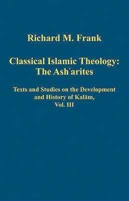 Classical Islamic Theology: The Ash`arites: Texts and Studies on the ...