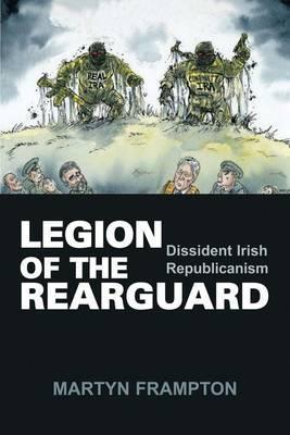 Legion of the Rearguard: Dissident Irish Republicanism by Martyn ...