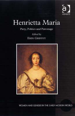 Henrietta Maria: Piety, Politics and Patronage by Erin Griffey | Goodreads
