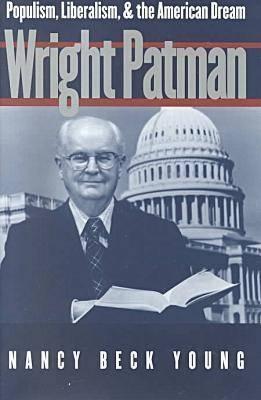 Wright Patman: Populism, Liberalism, & the American Dream by Nancy Beck ...
