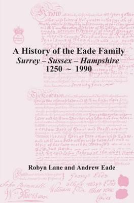 A History of the Eade Family of Surrey--Sussex--Hampshire, 1250-1990 by ...