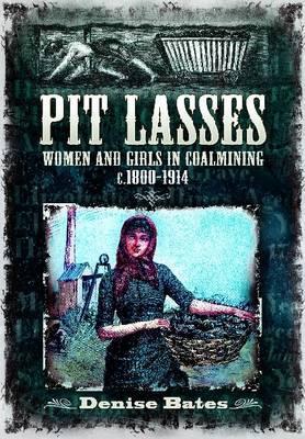 Pit Lasses: Women and Girls in Coalmining c. 1800-1914 by Denise Bates ...