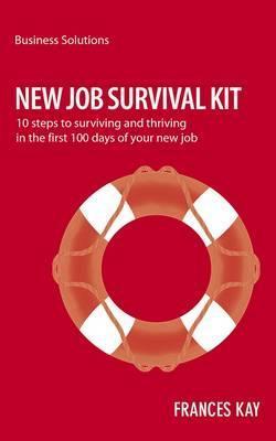 New Job Survival Kit: 10 Steps To Surviving And Thriving In The First ...