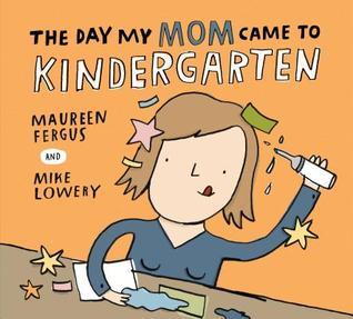 The Day My Mom Came to Kindergarten by Maureen Fergus | Goodreads