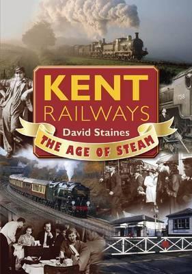 Kent Railways: The Age of Steam by David Staines | Goodreads
