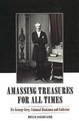 Amassing Treasures for All Times: Sir George Grey, Colonial Bookman and ...