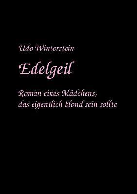 Edelgeil: Roman eines Mädchens, das eigentlich Blond sein sollte by Udo ...